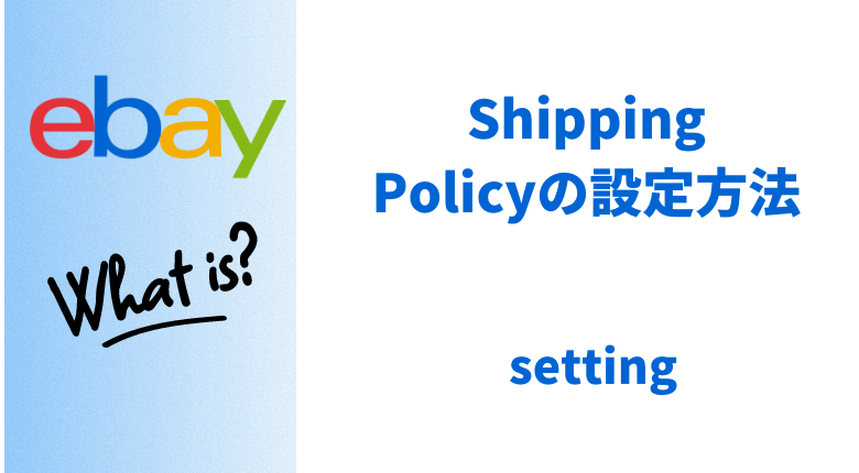 【eBayとは？】Shipping Policyの設定方法